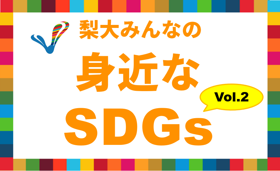 梨大みんなの身近なSDGs！Vol.2 | 山梨大学